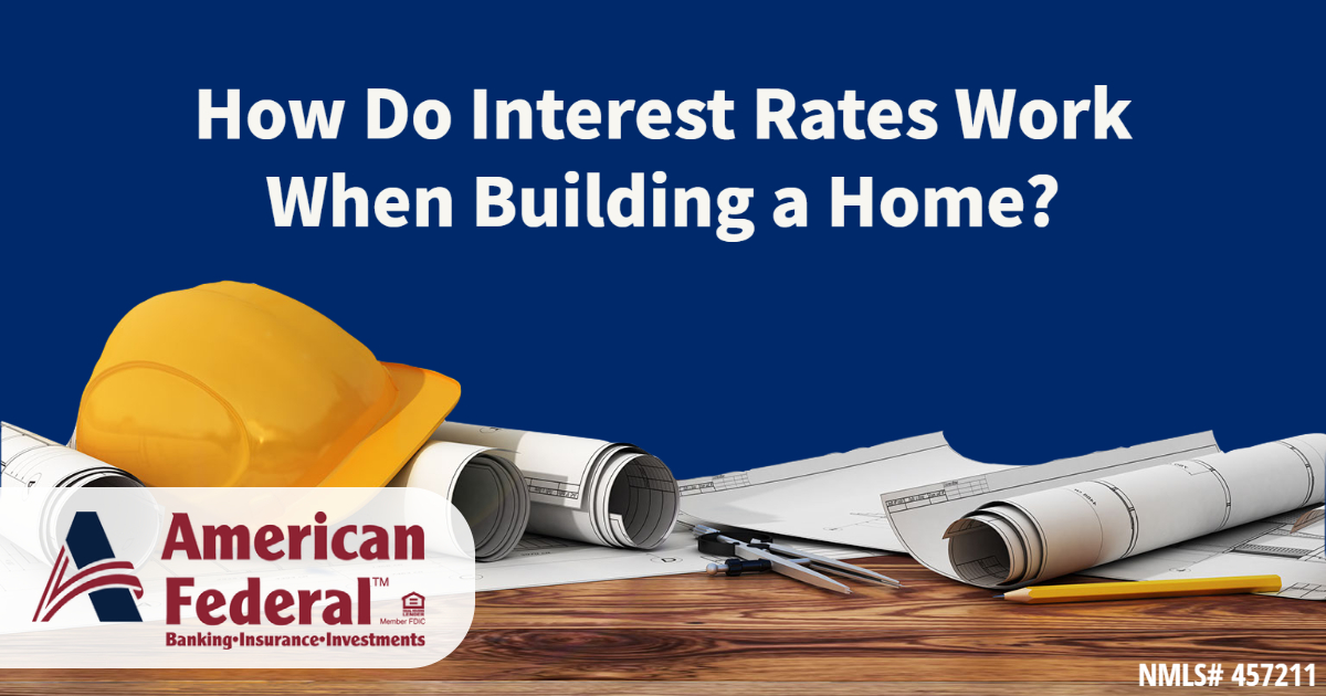 How Do Interest Rates Work When Building a Home? - American Federal Bank